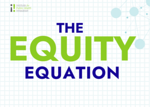 The Equity Equation - Institute for Public Health Innovation